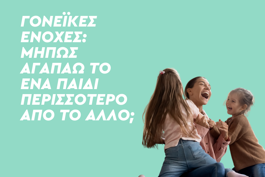Γονεϊκές ενοχές: Μήπως αγαπάω το ένα παιδί περισσότερο από το άλλο ...