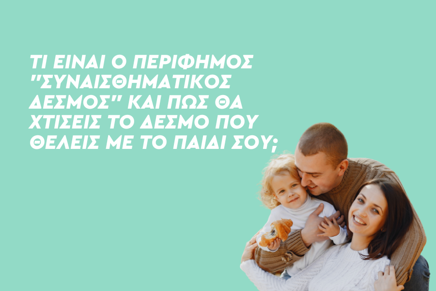 Τι είναι ο περίφημος “Συναισθηματικός Δεσμός” και πώς θα χτίσεις το ...