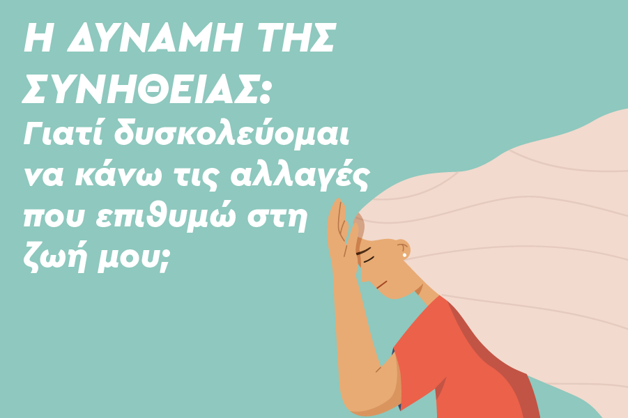 Η δύναμη της συνήθειας: Γιατί δυσκολεύομαι να κάνω τις αλλαγές που ...